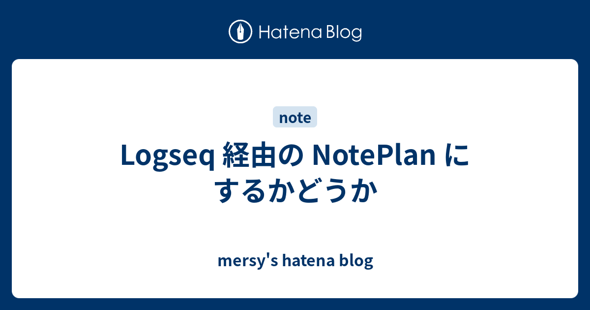 Logseq 経由の NotePlan にするかどうか - mersy's hatena blog