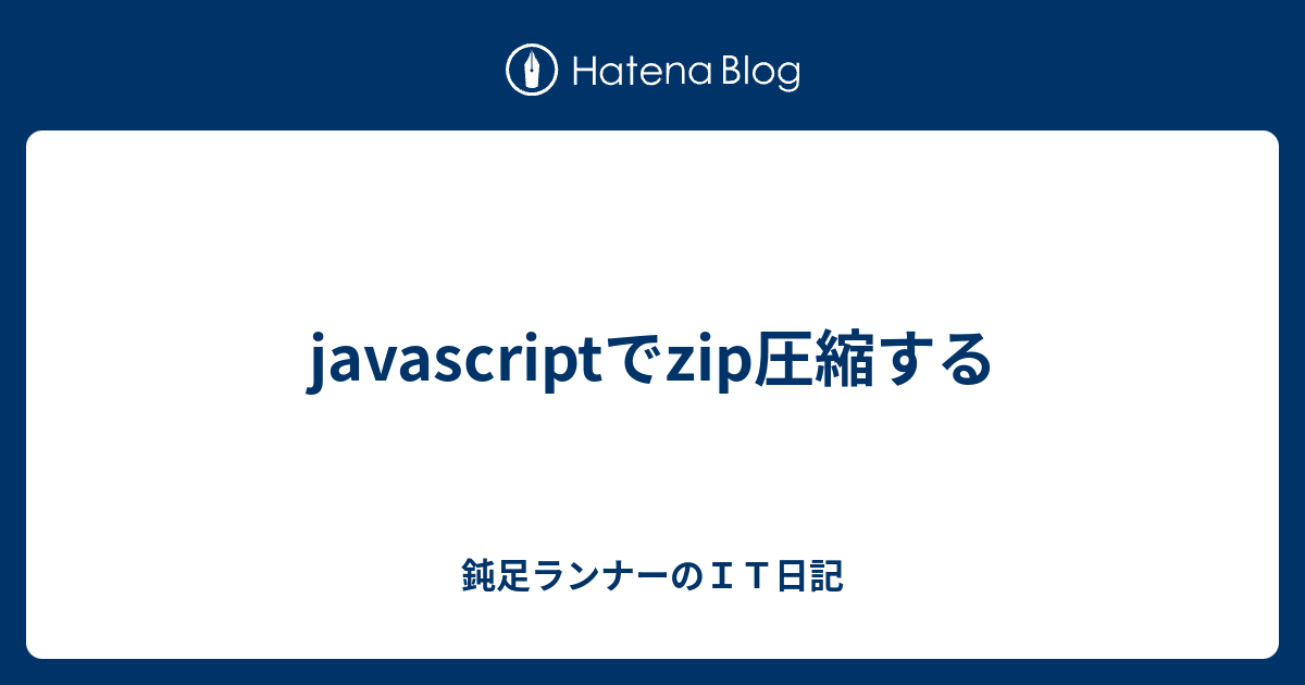 javascriptでzip圧縮する - 鈍足ランナーのIT日記