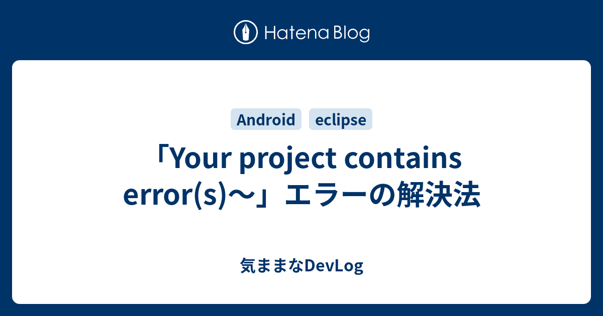 「Your project contains error(s)〜」エラーの解決法 - 気ままなDevLog