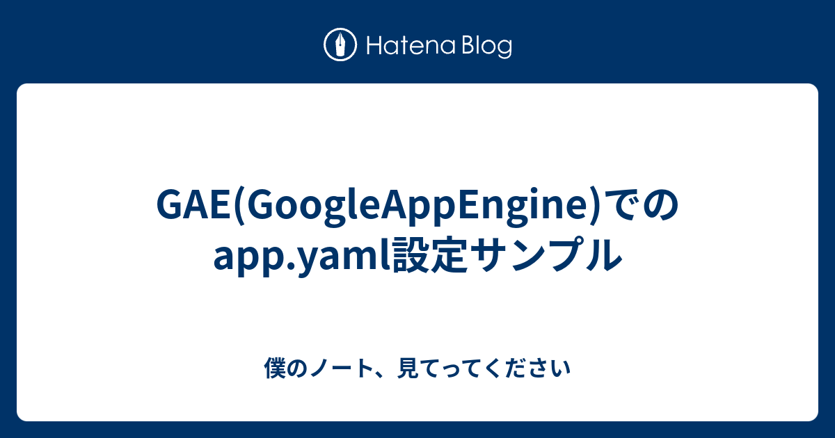 GAE(GoogleAppEngine)でのapp.yaml設定サンプル - 僕のノート、見てってください