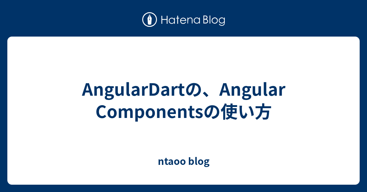 AngularDartの、Angular Componentsの使い方 - ntaoo blog