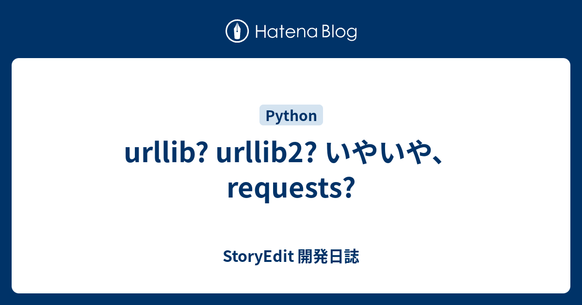 urllib? urllib2? いやいや、requests? - StoryEdit 開発日誌