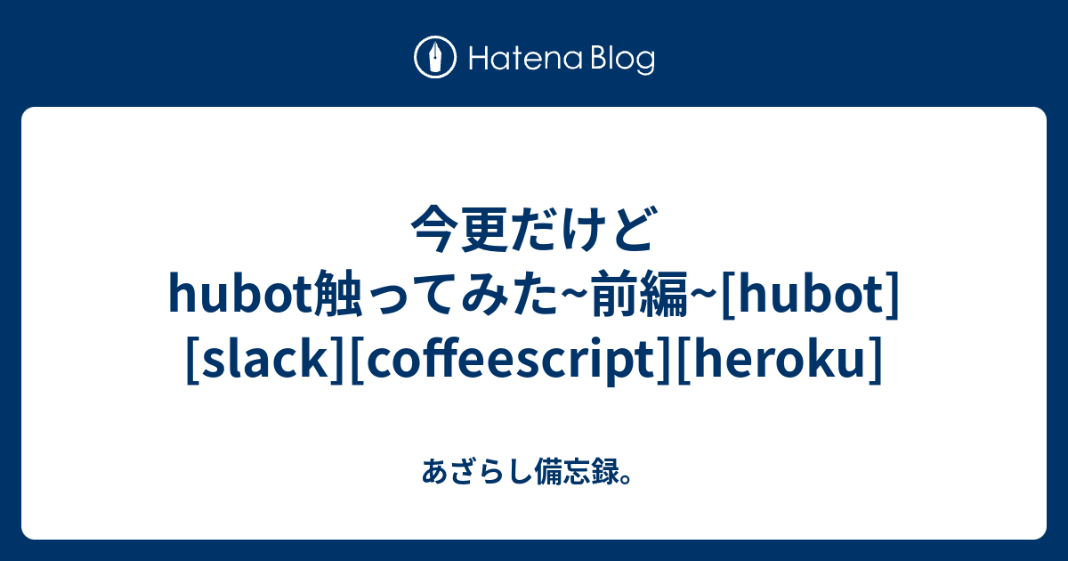 今更だけどhubot触ってみた~前編~[hubot][slack][coffeescript][heroku] - あざらし備忘録。