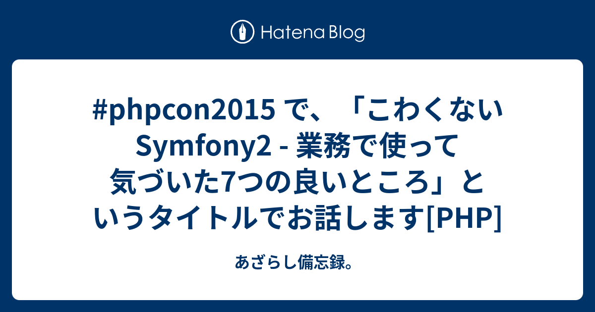 #phpcon2015 で、「こわくないSymfony2 - 業務で使って気づいた7つの良いところ」というタイトルでお話します[PHP] - あざらし備忘録。