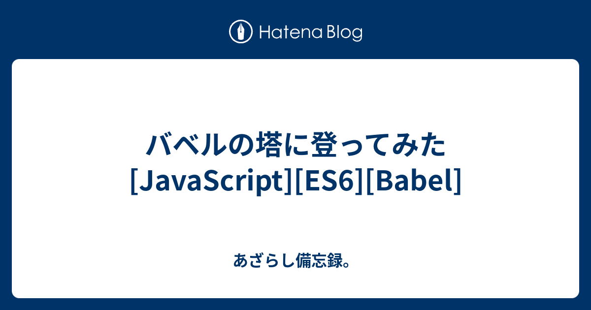 バベルの塔に登ってみた[JavaScript][ES6][Babel] - あざらし備忘録。