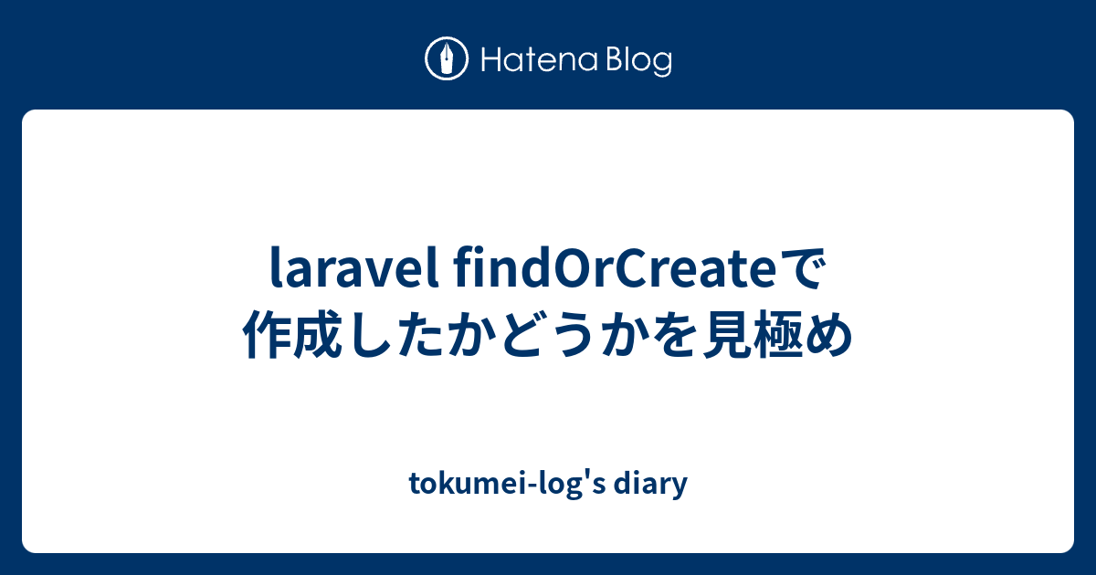 laravel findOrCreateで作成したかどうかを見極め - tokumei-log's diary