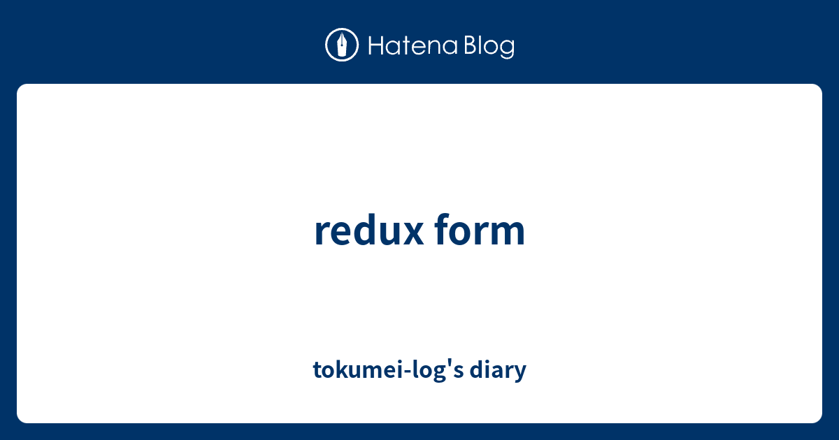 redux form - tokumei-log's diary