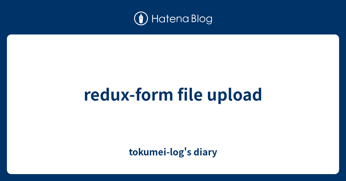 redux-form file upload - tokumei-log's diary