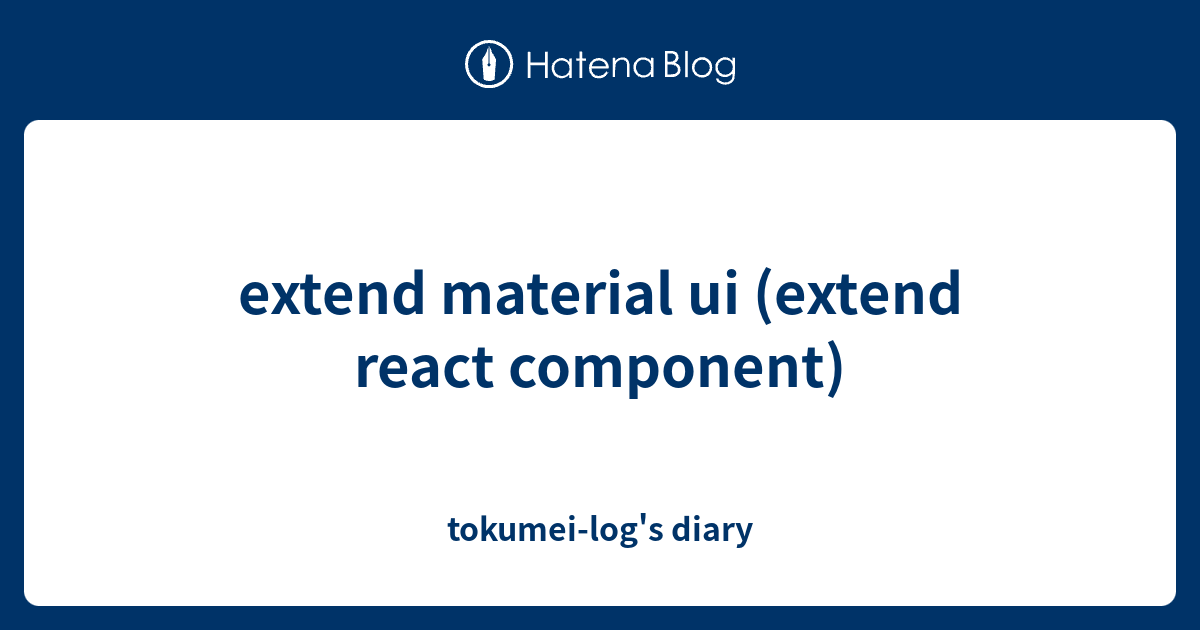 extend material ui (extend react component) - tokumei-log's diary