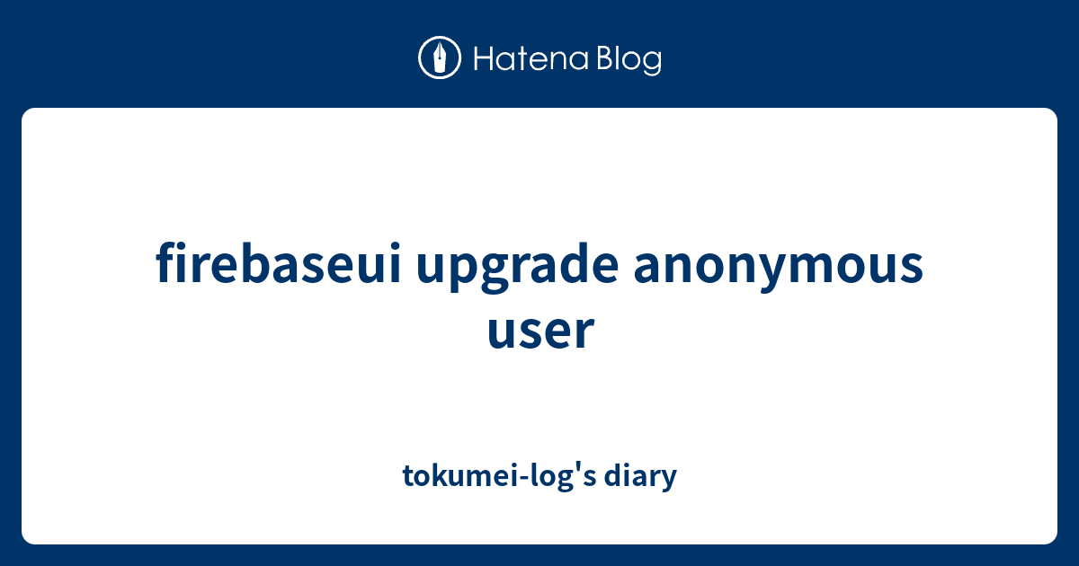 firebaseui upgrade anonymous user - tokumei-log's diary