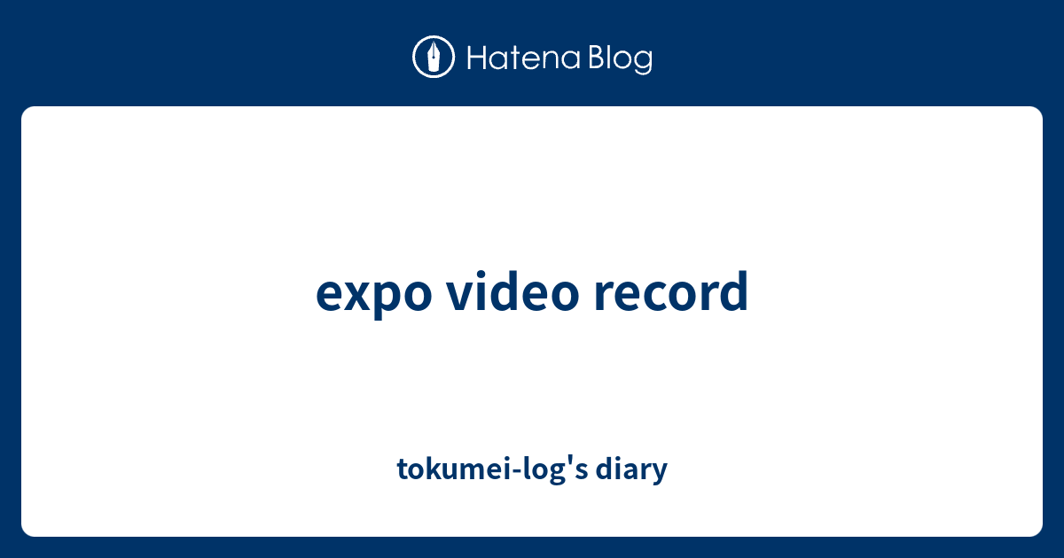 expo video record - tokumei-log's diary