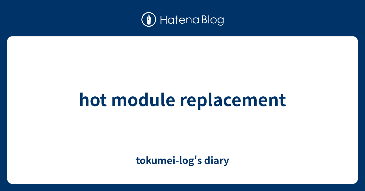 hot module replacement - tokumei-log's diary