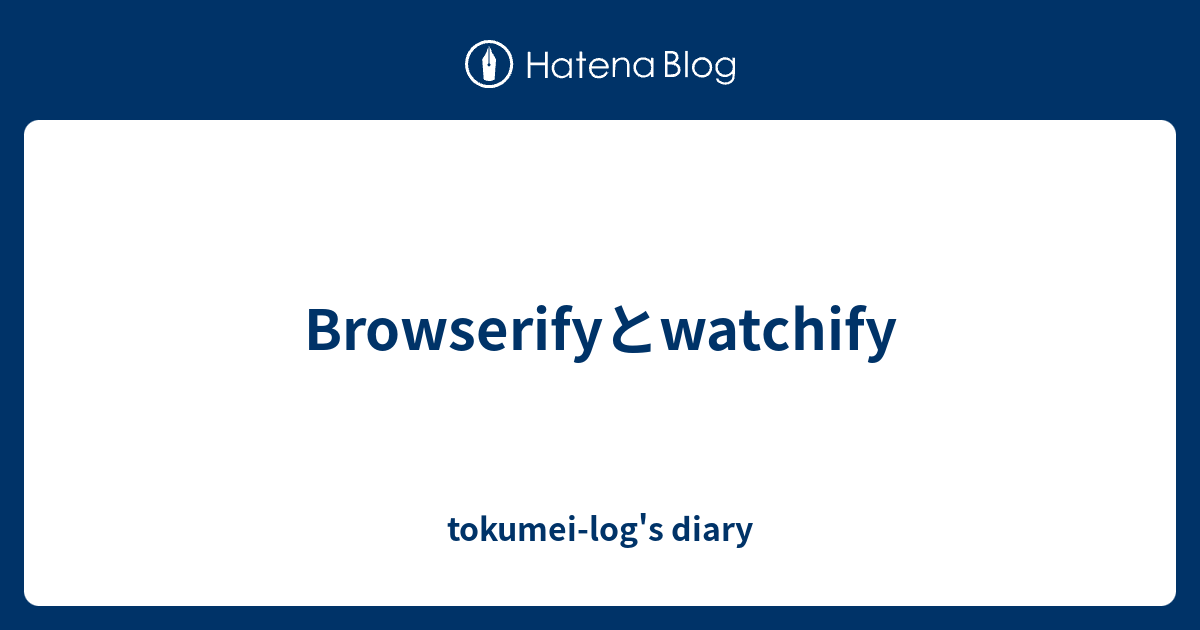 Browserifyとwatchify - tokumei-log's diary