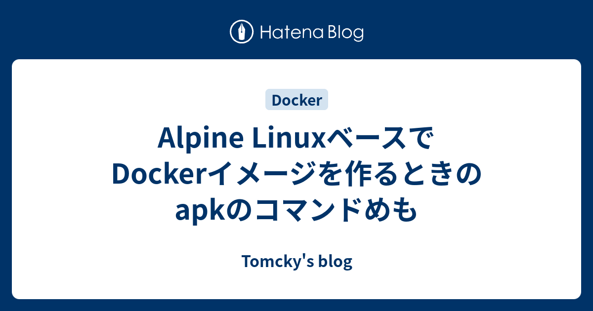 Alpine LinuxベースでDockerイメージを作るときのapkのコマンドめも - Tomcky's blog
