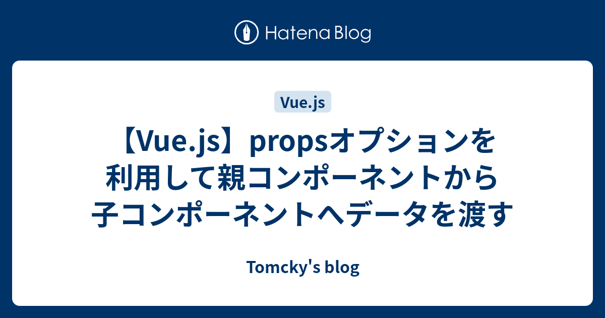 【Vue.js】propsオプションを利用して親コンポーネントから子コンポーネントへデータを渡す - Tomcky's blog