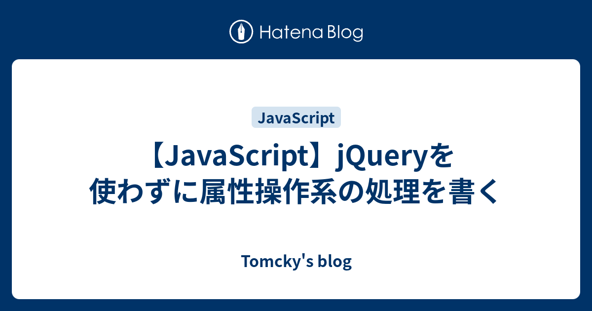 【JavaScript】jQueryを使わずに属性操作系の処理を書く - Tomcky's blog
