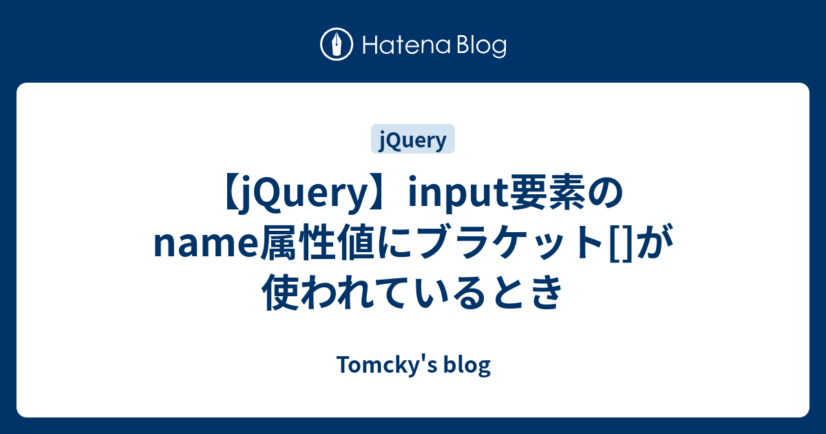 【jQuery】input要素のname属性値にブラケット[]が使われているとき - Tomcky's blog