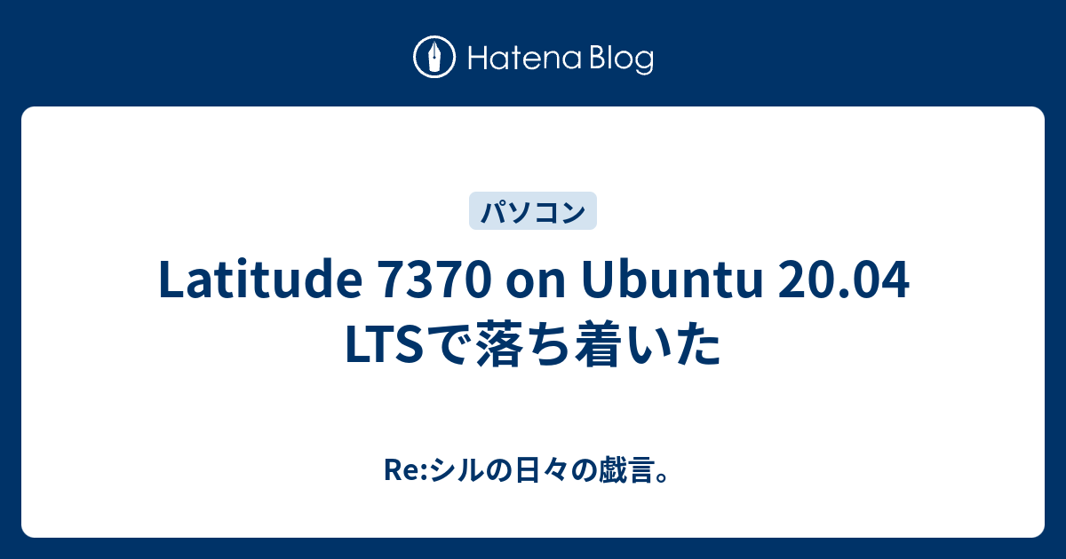 Latitude 7370 on Ubuntu 20.04 LTSで落ち着いた - Re:シルの日々の戯言。