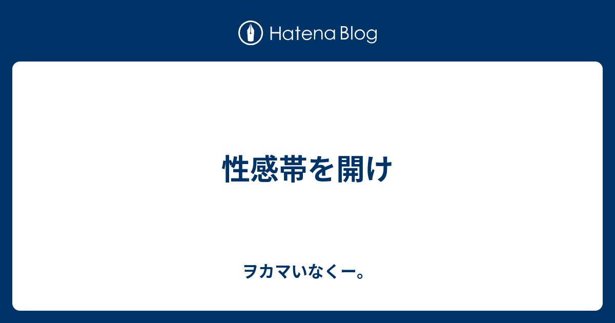 性感帯を開け ヲカマいなくー。