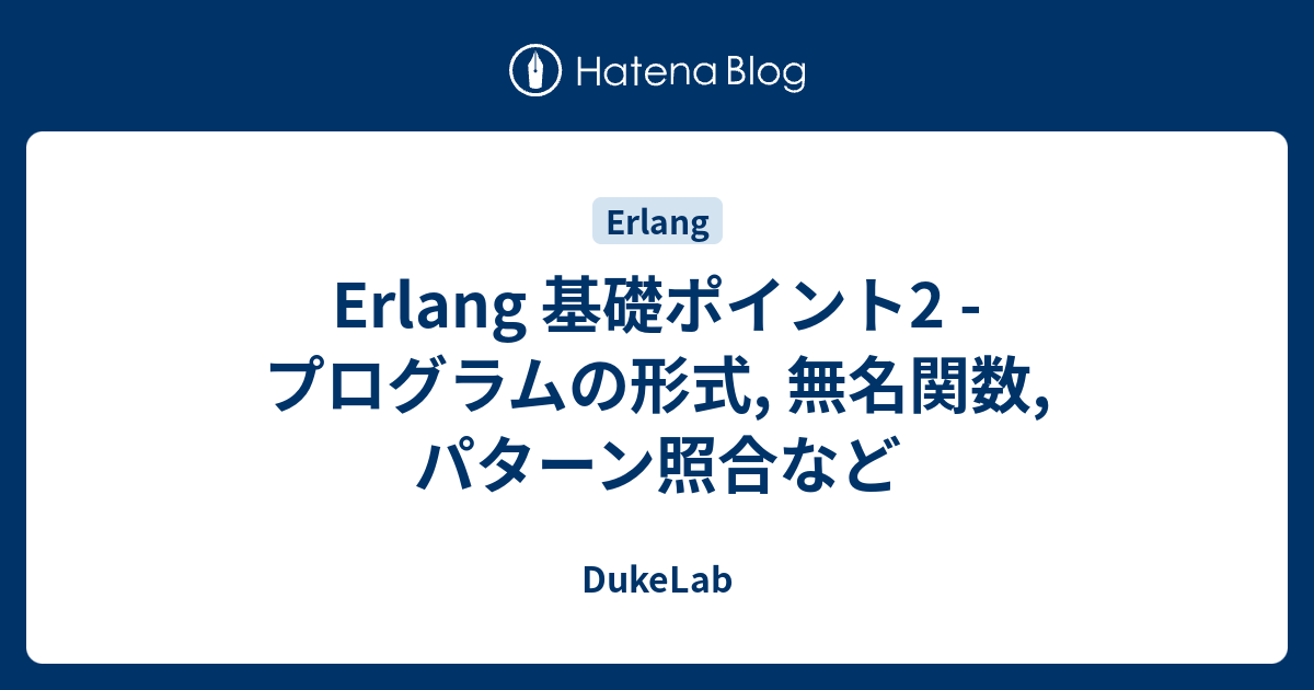 Erlang 基礎ポイント2 - プログラムの形式, 無名関数, パターン照合など - DukeLab