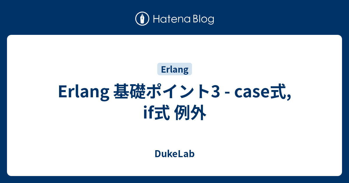 Erlang 基礎ポイント3 - case式, if式 例外 - DukeLab