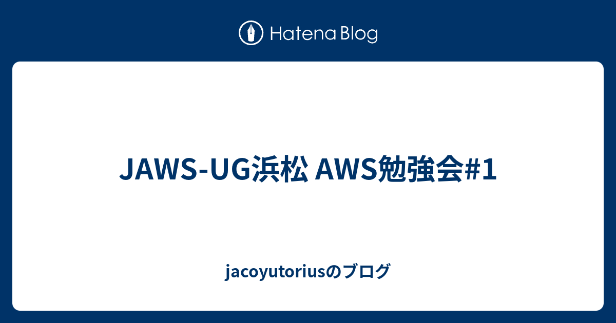 JAWS-UG浜松 AWS勉強会#1 - jacoyutoriusのブログ