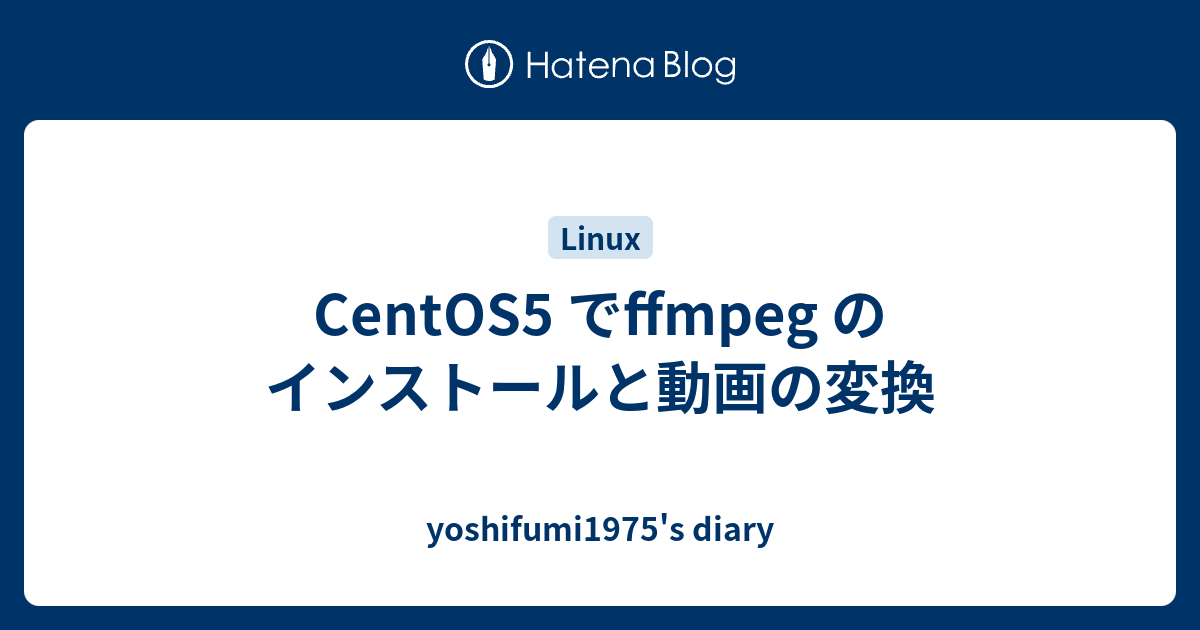 CentOS5 でffmpeg のインストールと動画の変換 - yoshifumi1975's diary