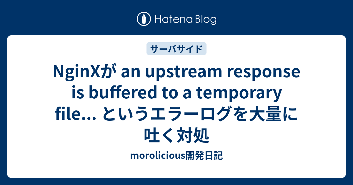NginXが an upstream response is buffered to a temporary file... というエラーログを大量に吐く対処 - morolicious開発日記