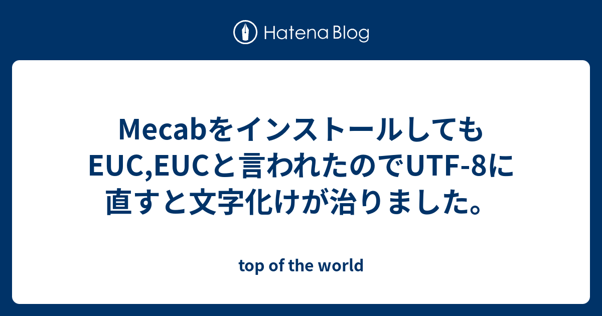 MecabをインストールしてもEUC,EUCと言われたのでUTF-8に直すと文字化けが治りました。 - top of the world