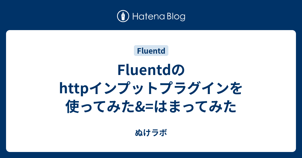 Fluentdのインプットプラグインを使ってみたandはまってみた ぬけラボ 