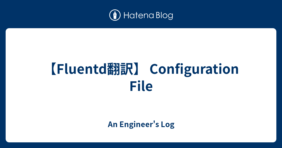 【Fluentd翻訳】 Configuration File - An Engineer's Log