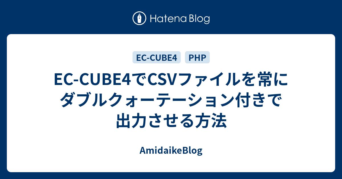 EC-CUBE4でCSVファイルを常にダブルクォーテーション付きで出力させる方法 - AmidaikeBlog