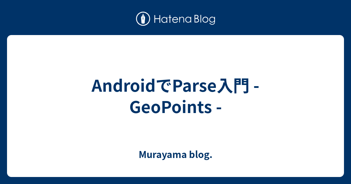 AndroidでParse入門 - GeoPoints - - Murayama blog.
