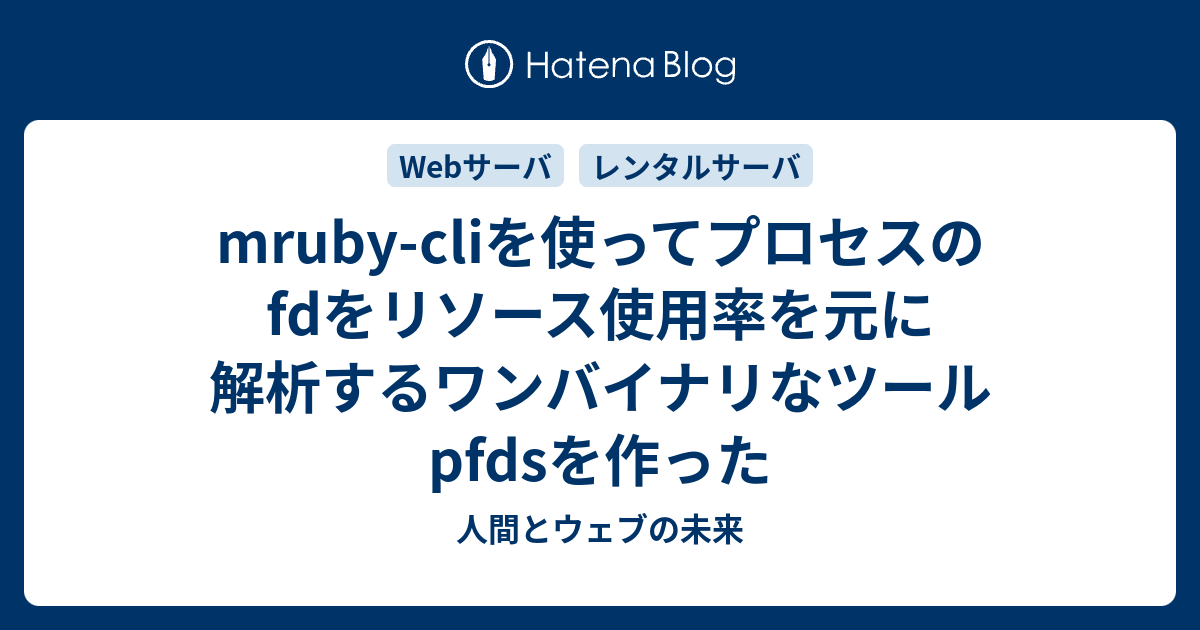 mruby-cliを使ってプロセスのfdをリソース使用率を元に解析するワンバイナリなツールpfdsを作った - 人間とウェブの未来