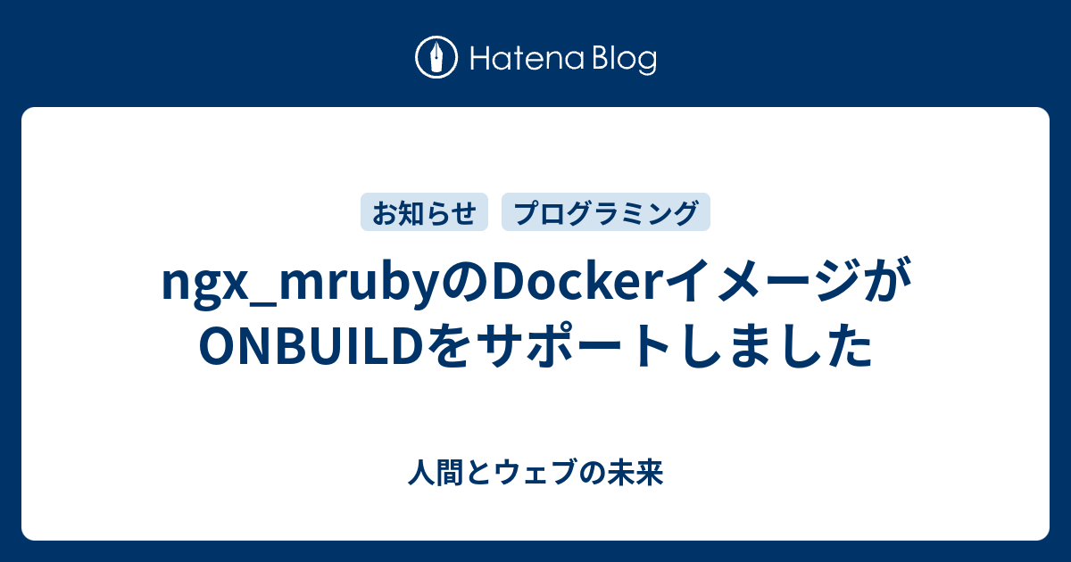 ngx_mrubyのDockerイメージがONBUILDをサポートしました - 人間とウェブの未来