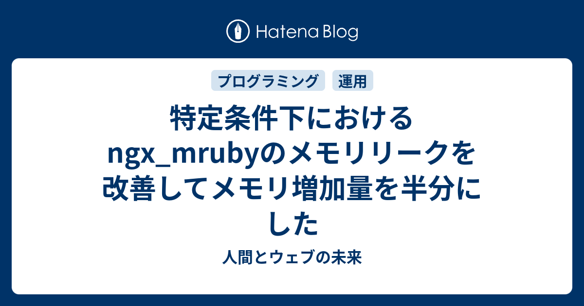特定条件下におけるngx_mrubyのメモリリークを改善してメモリ増加量を半分にした - 人間とウェブの未来