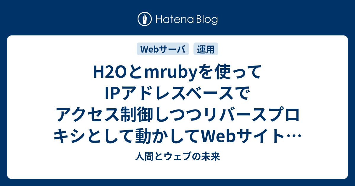 H2Oとmrubyを使ってIPアドレスベースでアクセス制御しつつリバースプロキシとして動かしてWebサイトをHTTP/2化しよう - 人間とウェブの未来
