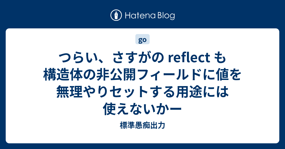 つらい、さすがの reflect も構造体の非公開フィールドに値を無理やりセットする用途には使えないかー - 標準愚痴出力