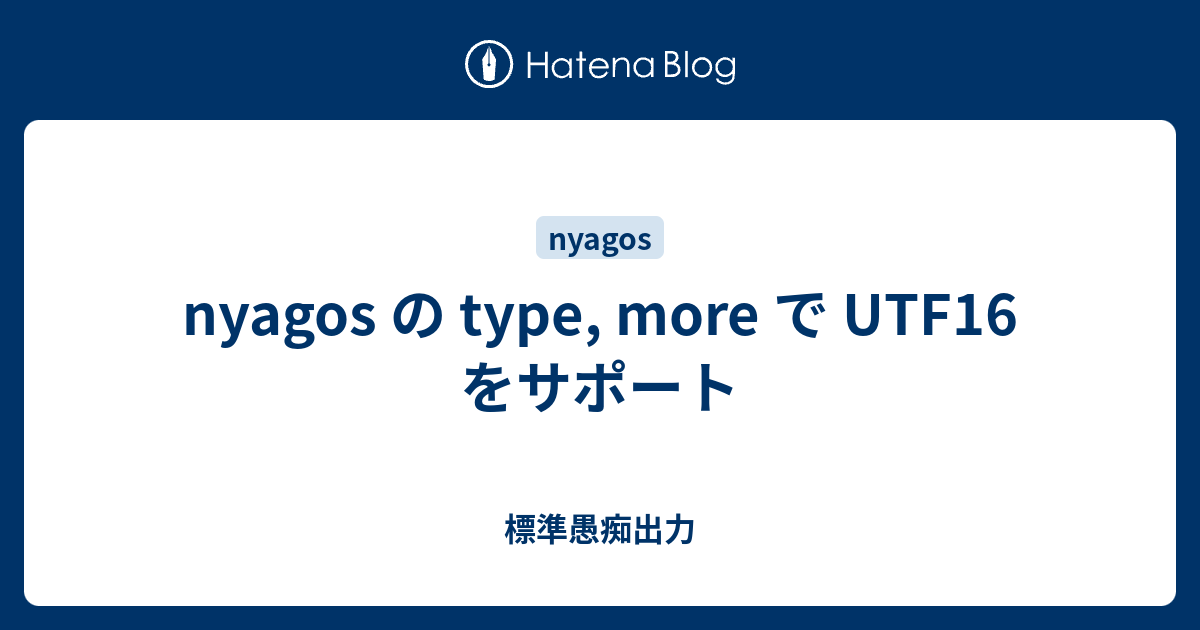 nyagos の type, more で UTF16 をサポート - 標準愚痴出力