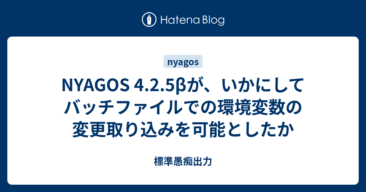 NYAGOS 4.2.5βが、いかにしてバッチファイルでの環境変数の変更取り込みを可能としたか - 標準愚痴出力