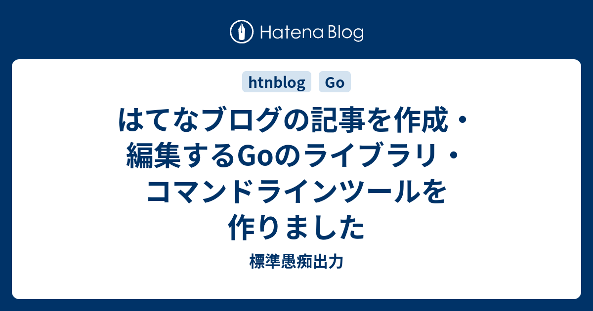 はてなブログの記事を作成・編集するGoのライブラリ・コマンドラインツールを作りました - 標準愚痴出力