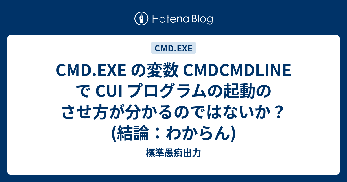 CMD.EXE の変数 CMDCMDLINE で CUI プログラムの起動のさせ方が分かるのではないか？(結論：わからん) - 標準愚痴出力