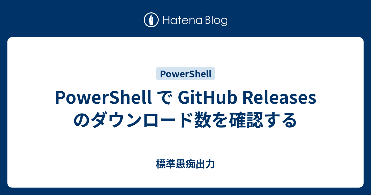 PowerShell で GitHub Releases のダウンロード数を確認する - 標準愚痴出力