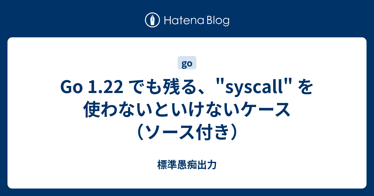 Go 1.22 でも残る、"syscall" を使わないといけないケース（ソース付き） - 標準愚痴出力