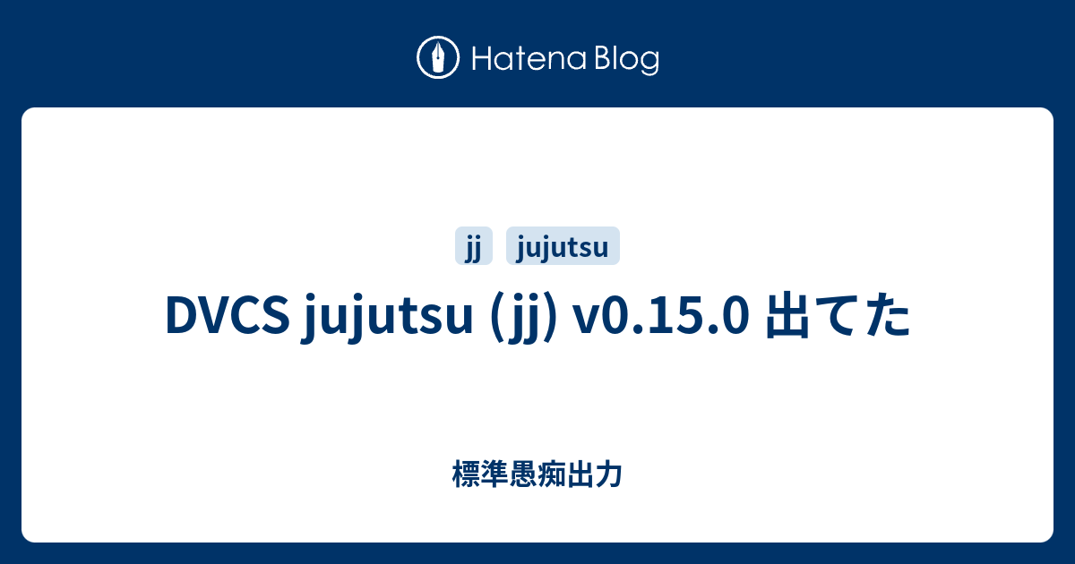 DVCS jujutsu (jj) v0.15.0 出てた - 標準愚痴出力