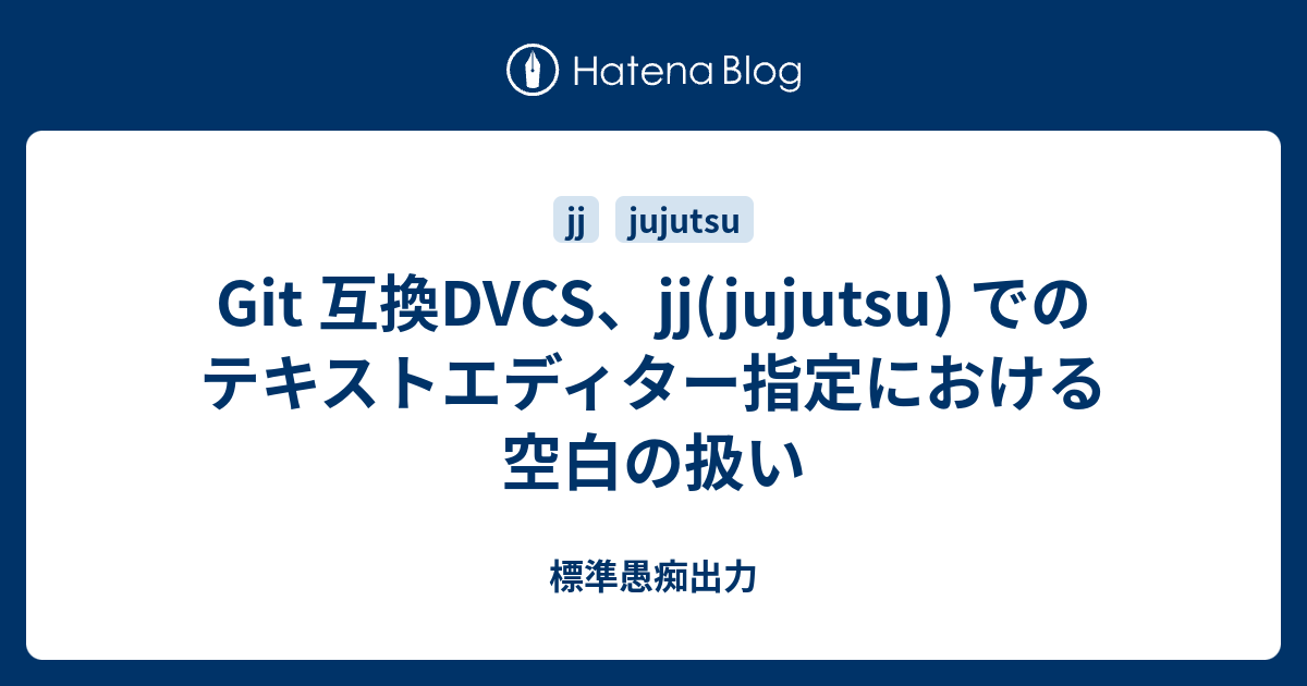 Git 互換DVCS、jj(jujutsu) でのテキストエディター指定における空白の扱い - 標準愚痴出力