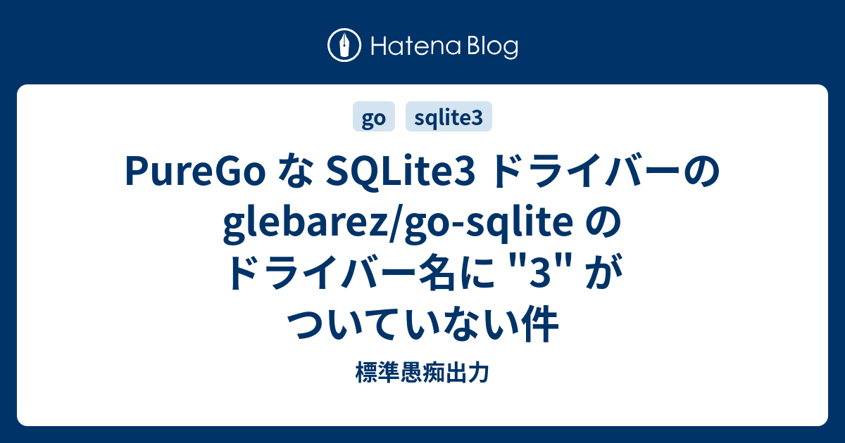 PureGo な SQLite3 ドライバーの glebarez/go-sqlite のドライバー名に "3" がついていない件 - 標準愚痴出力
