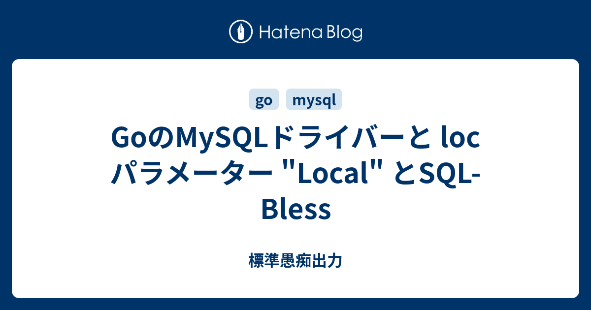 GoのMySQLドライバーと loc パラメーター "Local" とSQL-Bless - 標準愚痴出力