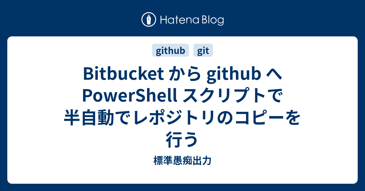 Bitbucket から github へ PowerShell スクリプトで半自動でレポジトリのコピーを行う - 標準愚痴出力