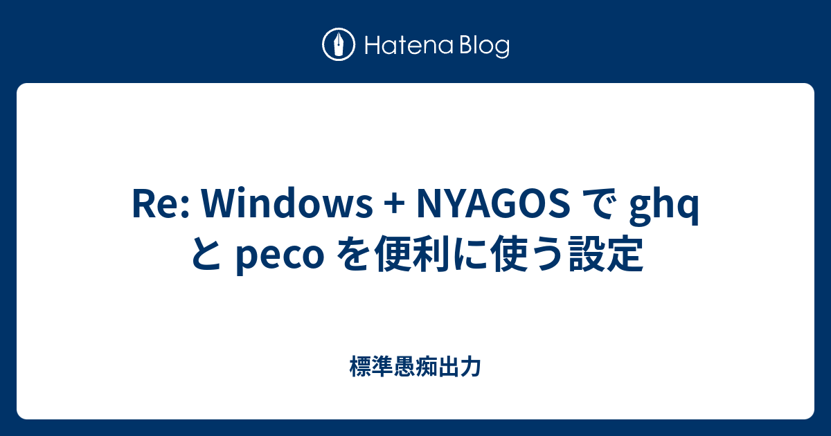Re: Windows + NYAGOS で ghq と peco を便利に使う設定 - 標準愚痴出力